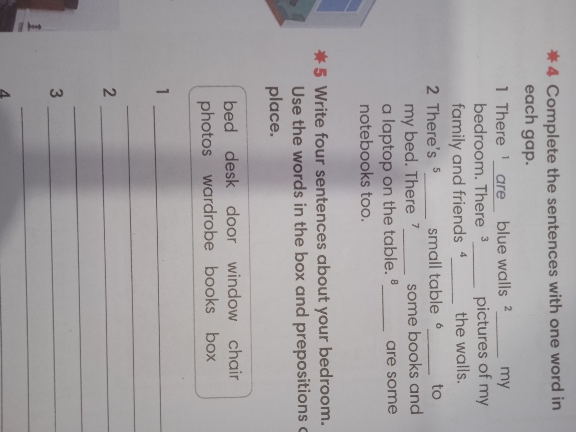 *5 Write four sentences about your bedroom. Use the words in the box ...